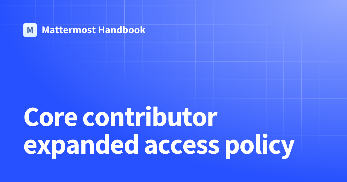 Core contributor expanded access policy | Mattermost Handbook