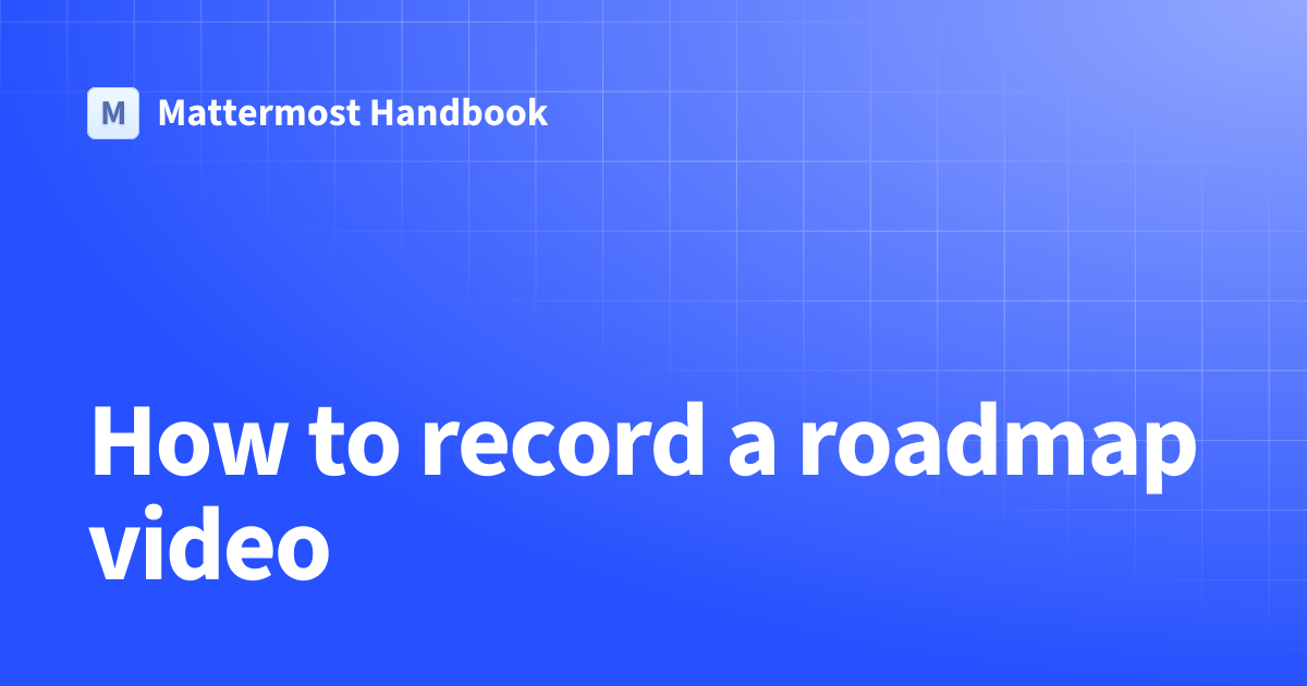 How to record a roadmap video | Mattermost Handbook